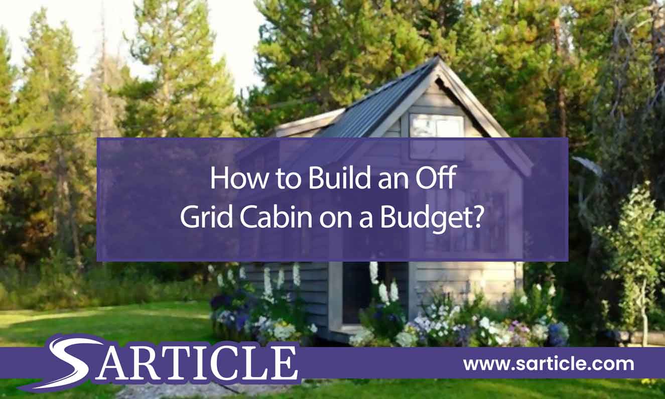 How to Build an Off Grid Cabin on a Budget?