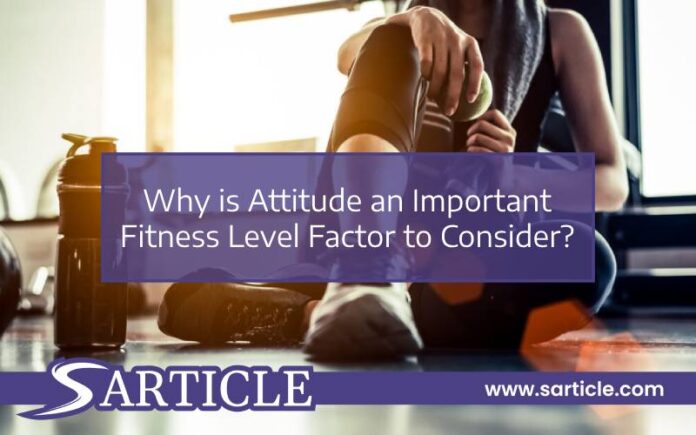 Why is Attitude an Important Fitness Level Factor to Consider? | SArticle
